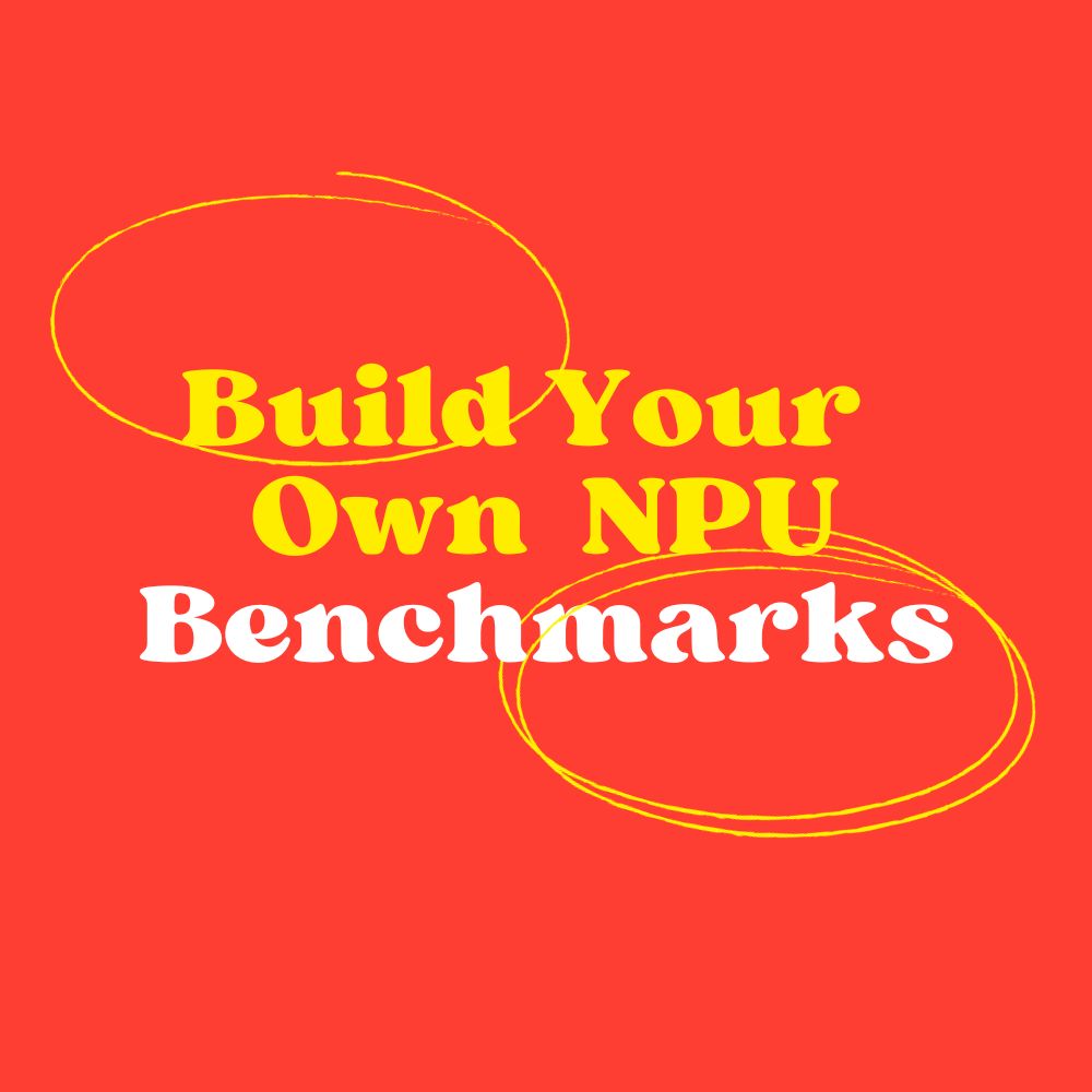 Why You Should Create Your Own NPU Benchmarks