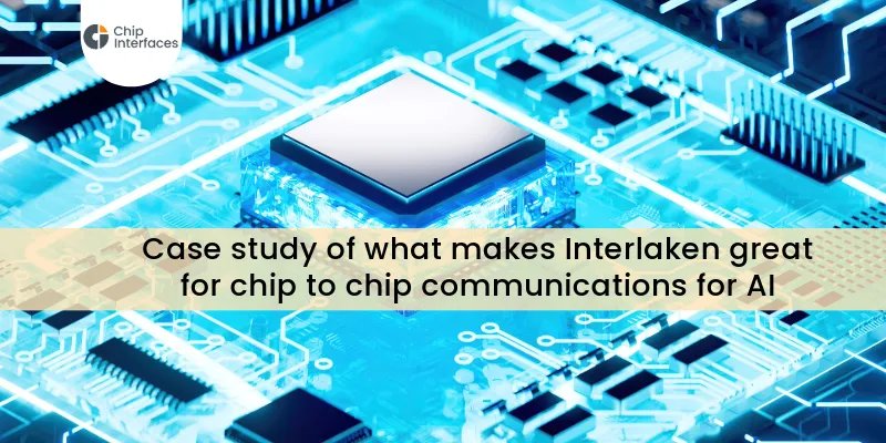 Why Interlaken is a great choice for architecting chip to chip communications in AI chips